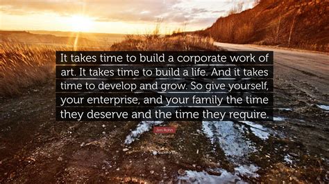 Jim Rohn Quote “it Takes Time To Build A Corporate Work Of Art It Takes Time To Build A Life