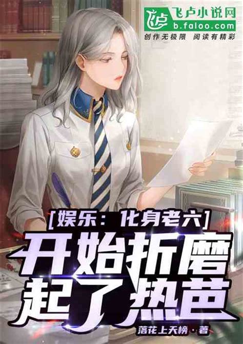 娱乐：化身老六开始折磨起了热芭 落花上天榜小说 全本小说下载 飞卢小说网