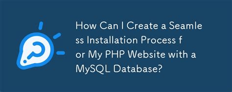 如何為我的 Php 網站和 Mysql 資料庫建立無縫安裝流程？ Mysql教程 Php中文網