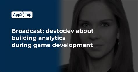 Broadcast Devtodev About Building Analytics In Game Development App2top
