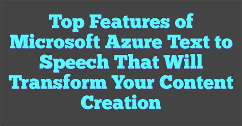 Top Features Of Microsoft Azure Text To Speech That Will Transform Your Content Creation