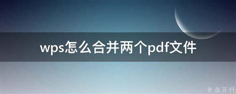 wps怎么合并两个pdf文件 业百科