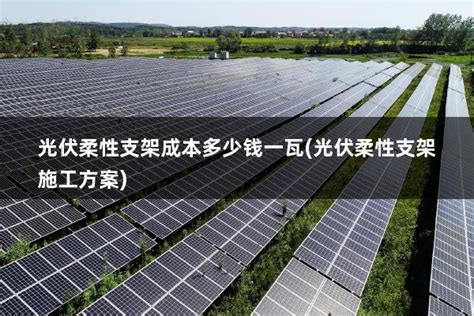 光伏柔性支架成本多少钱一瓦 光伏柔性支架施工方案 太阳能光伏板
