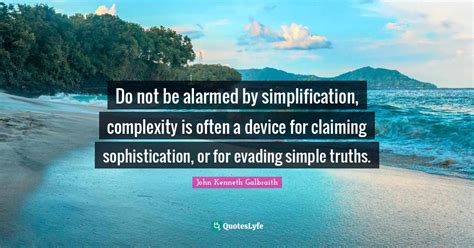 Do Not Be Alarmed By Simplification Complexity Is Often A Device For Quote By John Kenneth