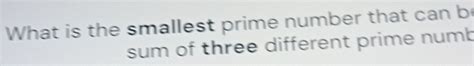 Solved What Is The Smallest Prime Number That Can Be Sum Of Three Different Prime Numb Math