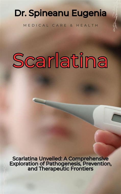 Scarlatina Unveiled A Comprehensive Exploration Of Pathogenesis Prevention Ebook By Dr