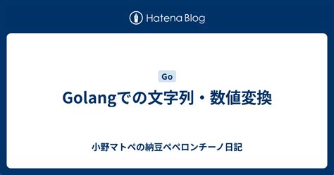 Golangでの文字列・数値変換 小野マトペの納豆ペペロンチーノ日記