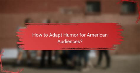 Adapting Humor Across Cultures Sensitivity Context And Audience Insights