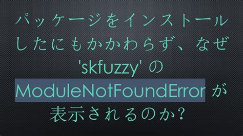 パッケージをインストールしたにもかかわらず、なぜ Skfuzzy の Modulenotfounderror が表示されるのか