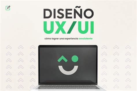 Diseño Ux Ui Cómo Lograr Una Experiencia Consistente