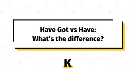 Have Got Vs Have What S The Difference KSE Academy