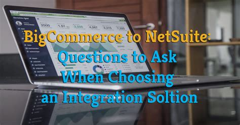 BigCommerce To NetSuite Integration Questions To Ask When Choosing A Solution