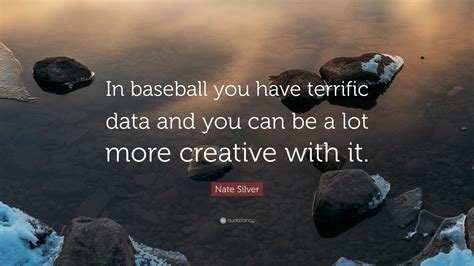Nate Silver Quote “in Baseball You Have Terrific Data And You Can Be A Lot More Creative With It ”