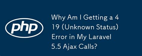 為什麼我在 laravel 5 5 ajax 呼叫中收到 419（未知狀態）錯誤？ php教程 php中文網