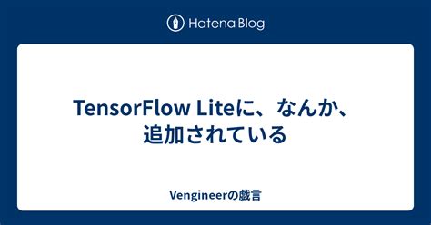 Tensorflow Liteに、なんか、追加されている Vengineerの妄想