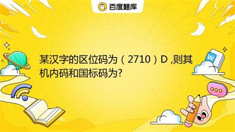 某汉字的区位码为（2710）d 则其 机内码和国标码为 百度教育