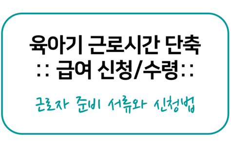 육아기 근로시간 단축 급여 신청 근로자 준비서류와 신청법 네이버 블로그