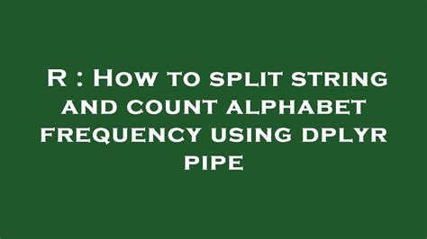 R How To Split String And Count Alphabet Frequency Using Dplyr Pipe