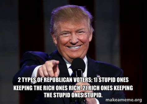 2 Types Of Republican Voters 1 Stupid Ones Keeping The Rich Ones Rich