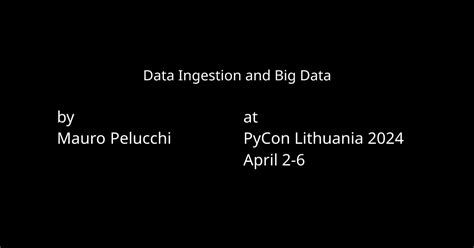 Data Ingestion And Big Data Pycon Lithuania 2024