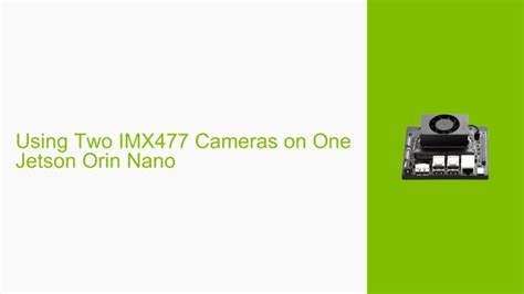 Using Two Imx477 Cameras On One Jetson Orin Nano Help Docs For Errorsissues On Nvidia Jetson