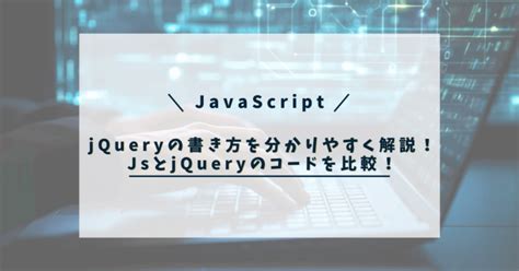 JavaScriptjQueryの書き方を分かりやすく解説JavaScriptとjQueryのコードを比較 アクアのプログラミング日記