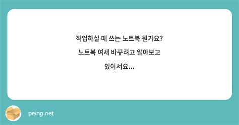 작업하실 때 쓰는 노트북 뭔가요 노트북 여새 바꾸려고 알아보고 있어서요 Peing 質問箱