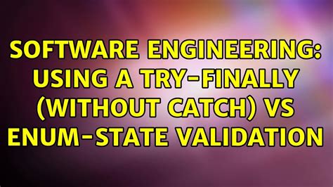 software engineering using a try finally without catch vs enum state validation 8 solutions