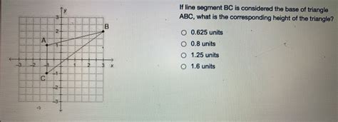 Solved If Line Segment Bc Is Considered The Base Of Triangle Abc What Is The Corresponding