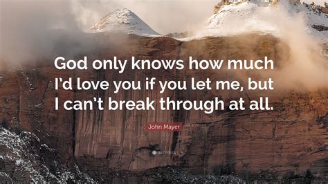 John Mayer Quote God Only Knows How Much Id Love You If You Let Me