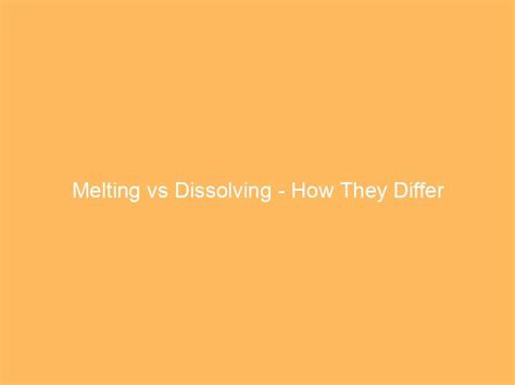 Melting Vs Dissolving How They Differ Calculators And Differences