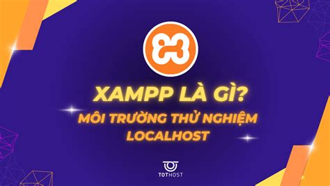 XAMPP là gì Thử nghiệm với Local Webserver TotHost