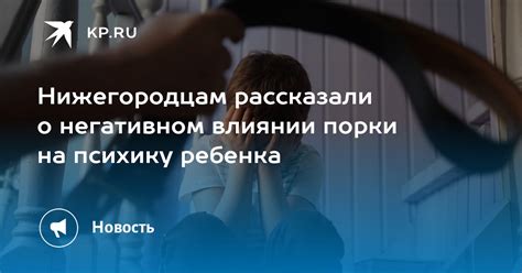 Нижегородцам рассказали о негативном влиянии порки на психику ребенка Kp Ru