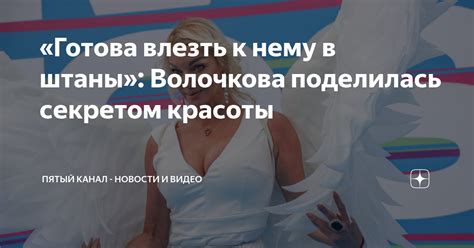 «Готова влезть к нему в штаны Волочкова поделилась секретом красоты Пятый канал новости и