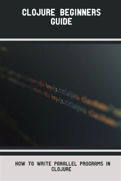 Clojure Beginners Guide How To Write Parallel Programs In Clojure By Jolanda Mancino Goodreads