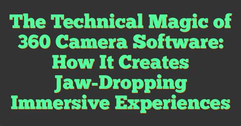 The Technical Magic Of 360 Camera Software How It Creates Jaw Dropping Immersive Experiences 2025 The Technical Magic Of 360 Camera Software How It Creates Jaw Dropping Immersive Experiences 2025