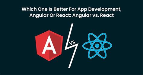 Which One Is Better For App Development Angular Or React