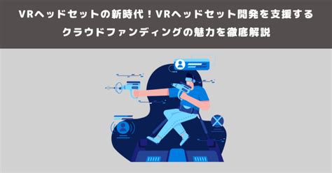 Vrヘッドセットの新時代！vrヘッドセット開発を支援するクラウドファンディングの魅力を徹底解説 メタバース相談室