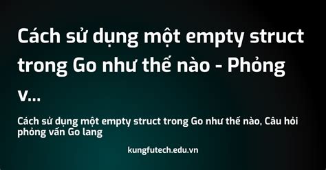 Cách Sử Dụng Một Empty Struct Trong Go Như Thế Nào Phỏng Vấn Go Lang