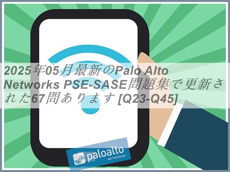 2025年05月最新のpalo Alto Networks Pse Sase問題集で更新された67問あります [q23 Q45] Passtest
