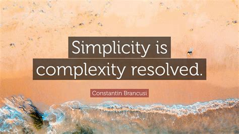 Constantin Brancusi Quote Simplicity Is Complexity Resolved
