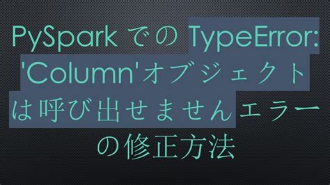 Pysparkでのtypeerror Columnオブジェクトは呼び出せませんエラーの修正方法 Youtube