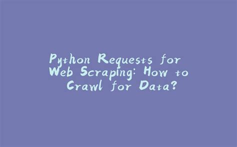 Python Requests for Web Scraping How to Crawl for Data 拾光赋