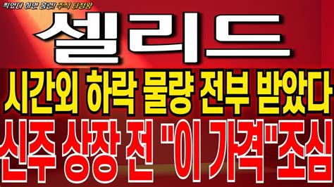 셀리드 주가전망 상한가 이후 시간외 급락 절대 흔들리시면 안됩니다 목표가 아직 한참 남았습니다 금요일 장초반 이렇게대응하세요 절대 손해보면 안됩니다 셀리드