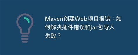 Maven创建web项目报错：如何解决插件错误和jar包导入失败？ 美云