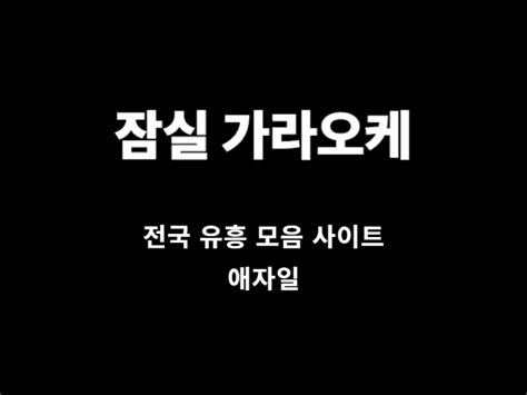 잠실 가라오케 서울 동남권의 유흥 명소를 말하다 애자일 전국 유흥사이트 정보 플랫폼