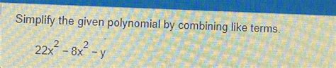 Solved Simplify The Given Polynomial By Combining Like