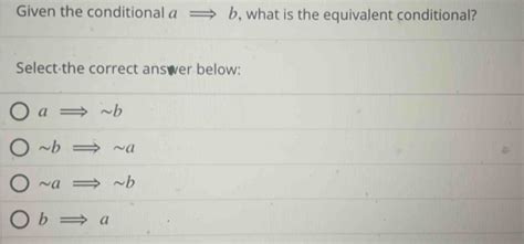 Solved Given The Conditional Arightarrow B What Is The Equivalent Conditional Select The