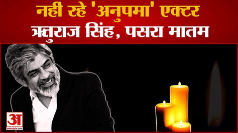 Anupama Fame Actor Rituraj Singh Is No More Mourning Spread Rituraj Singh Passed Away Amar