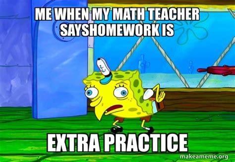 Me When My Math Teacher Sayshomework Is Extra Practice Mocking